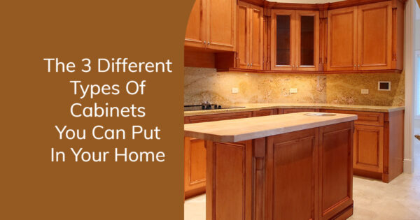 The 3 Different Types Of Cabinets You Can Put In Your Home